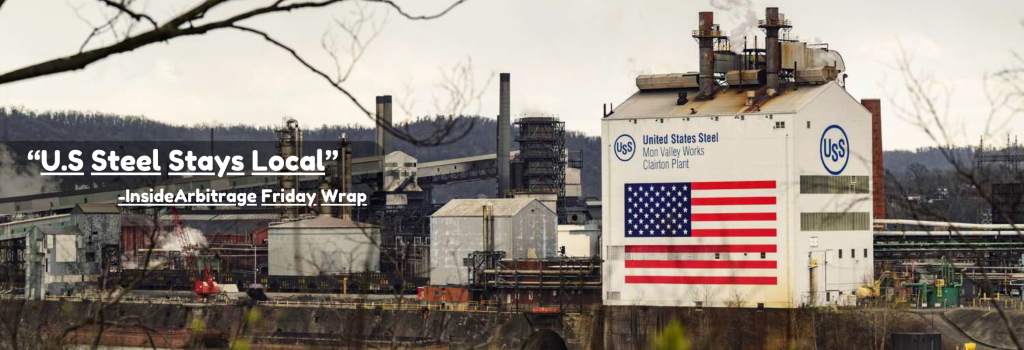 U.S Steel Stays Local - InsideArbitrage Friday Wrap - InsideArbitrage